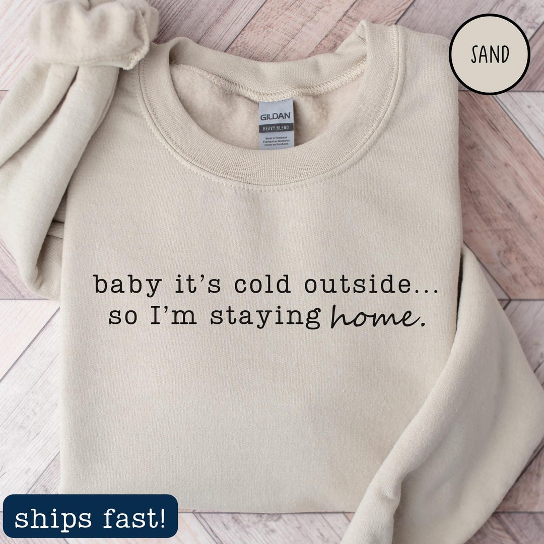 Baby Its Cold Outside so Im Staying Home Gildan Crewneck: Funny ...