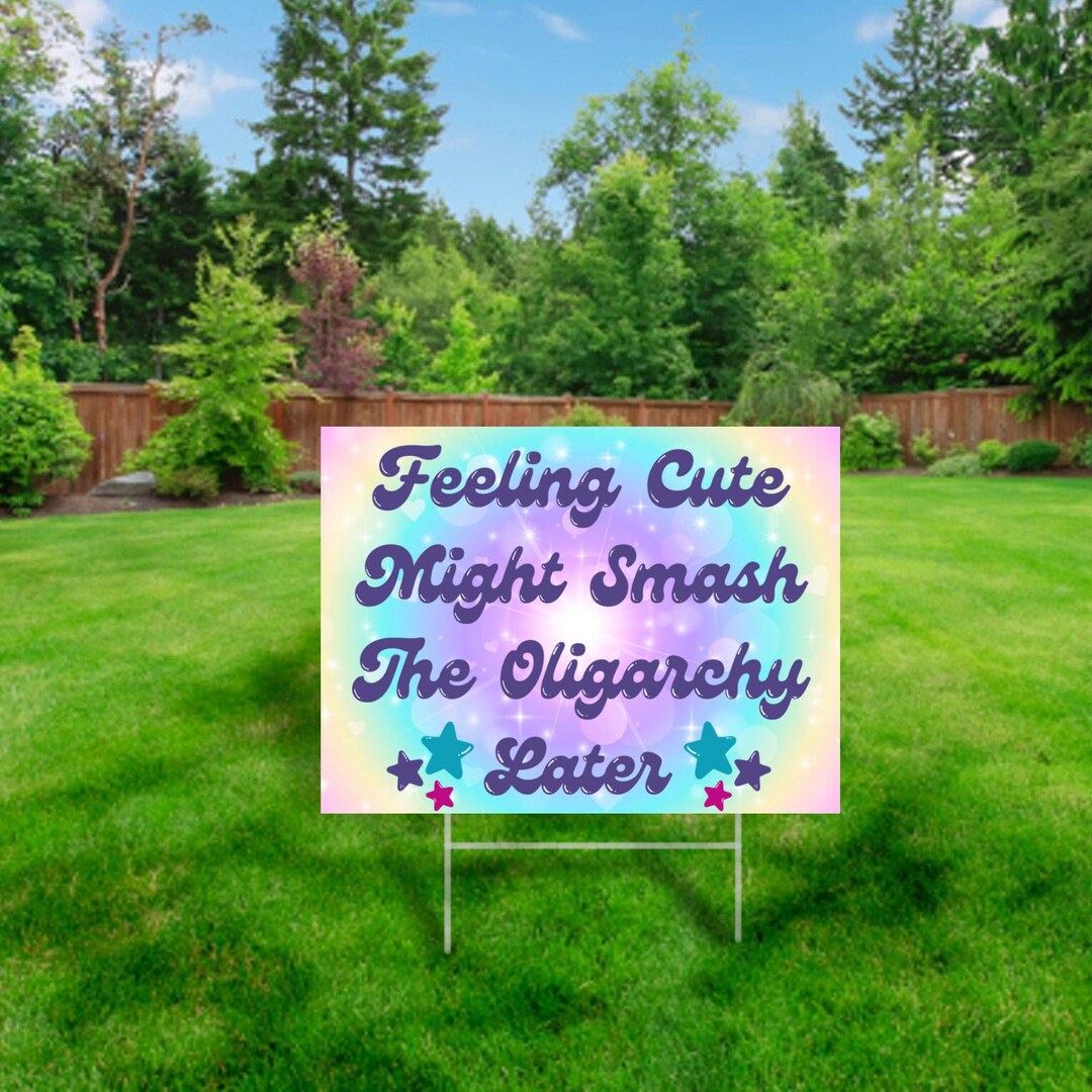Feeling Cute Might Smash the Oligarchy Later Yard Sign 24x18 With Metal ...