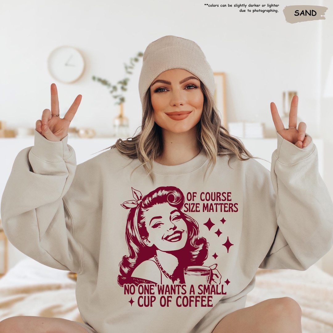 Of Course, Size Matters Nobody Wants A Small Cup of Coffee Sweatshirt ...