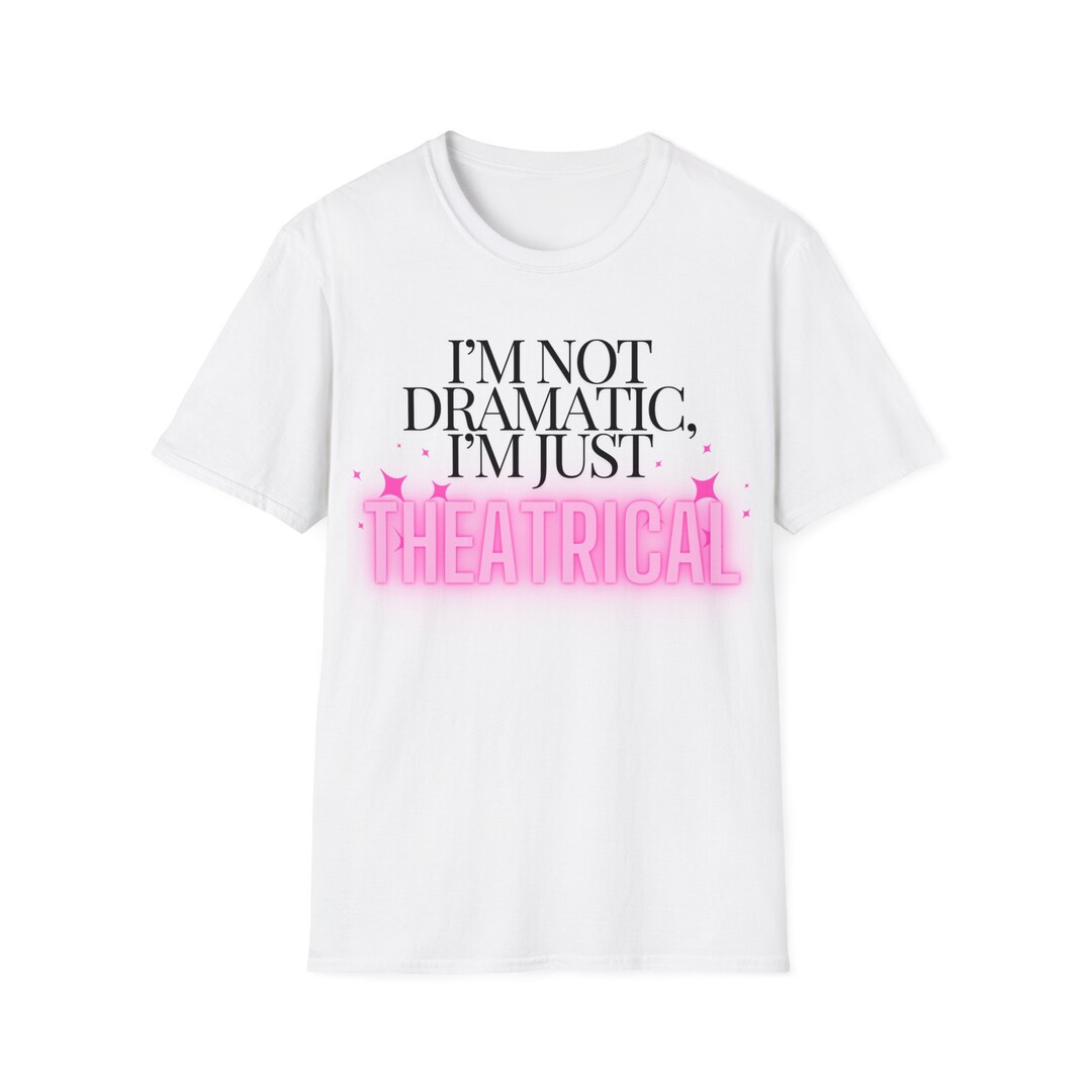 I'm Not DRAMATIC, I'm Just THEATRICAL Unisex Softstyle T-shirt - Etsy