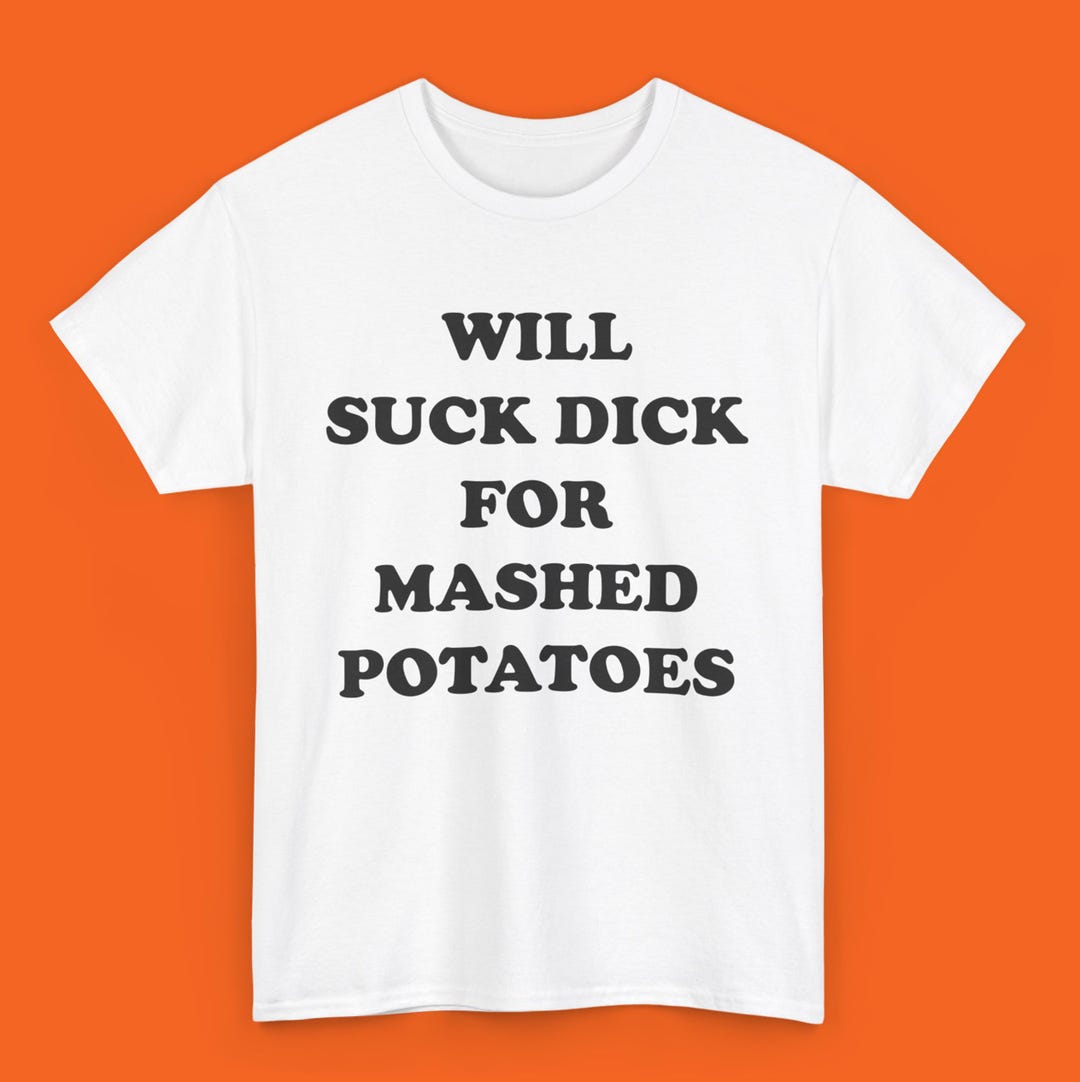 Raunchy Shirts, Slut for Mashed Potatoes Funny Gag T Shirt, St. Valentine's Day, Inappropriate ...