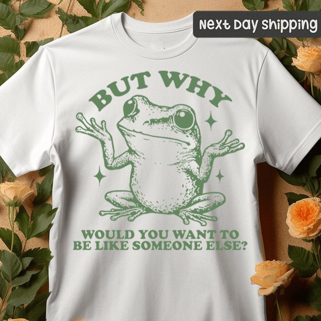 But Why Would You Want to Be Like Someone Else Tshirt, Funny Frog ...