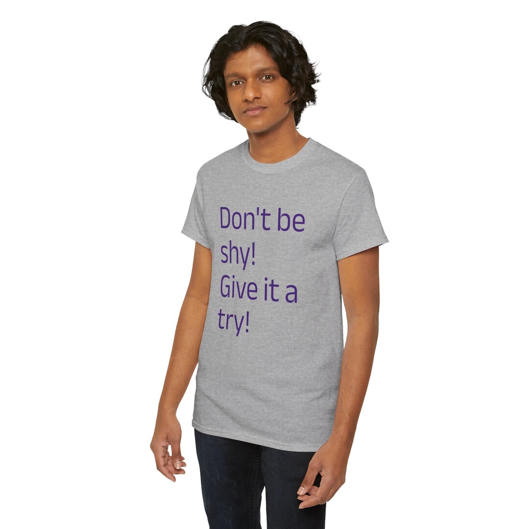 Don't Be Shy Give It a Try Tee - Unisex Heavy Cotton Tee (by ...