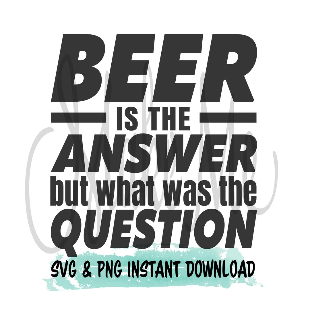 Beer is the Answer What Was the Question | Funny Beer Svg | Funny Beer ...