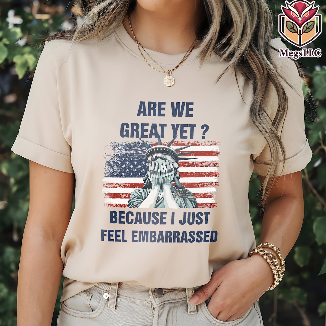 Are We Great yet Cause I Just Feel Embarrassed Statue of Liberty Shirt ...