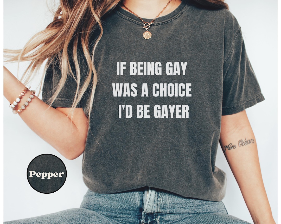 If Being Gay Was a Choice, I'd Be Gayer - Comfort Colors® LGBTQ Pride T ...