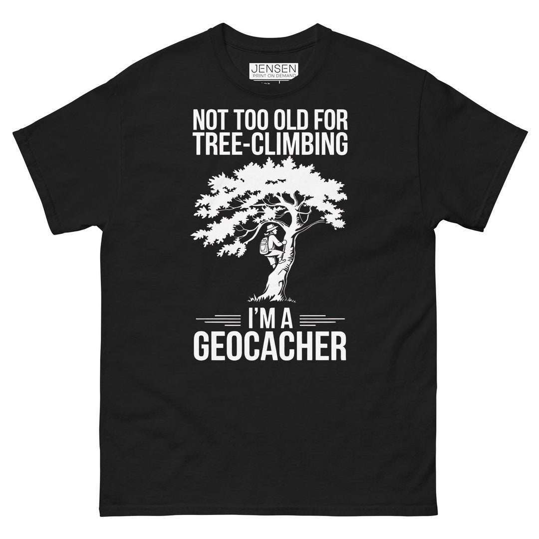 Not Too Old for Tree-climbing Geocacher T-shirt Classic Unisex Tee for ...