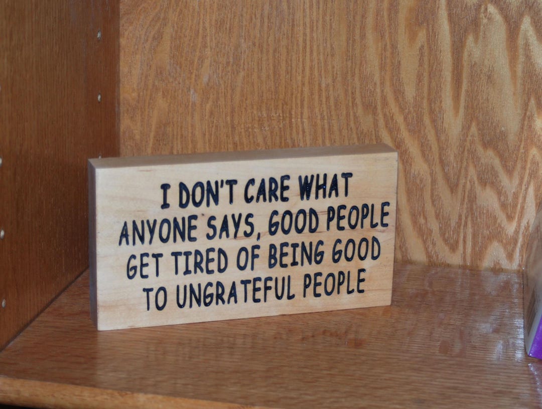 I Don't Care What Anyone Says, Good People Get Tired of Being Good to ...