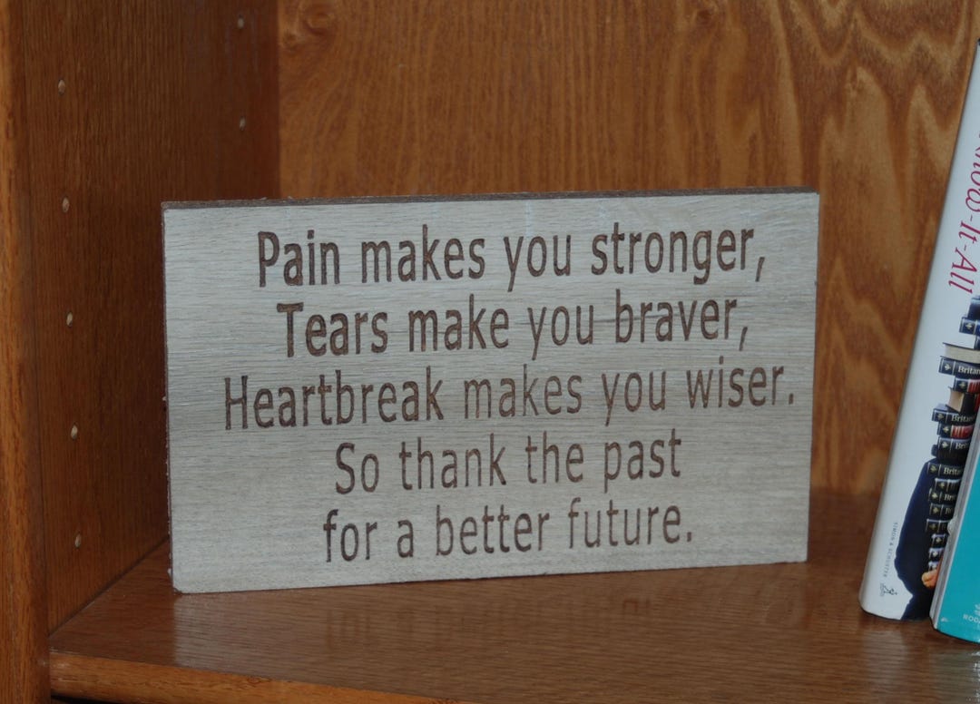 Pain Makes You Stronger, Tears Make You Braver, Heartbreak Makes You ...