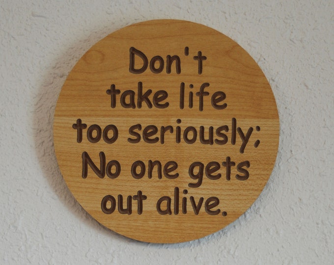 Don't Take Life Too Seriously; No One Gets Out Alive. -- Carved Wood ...