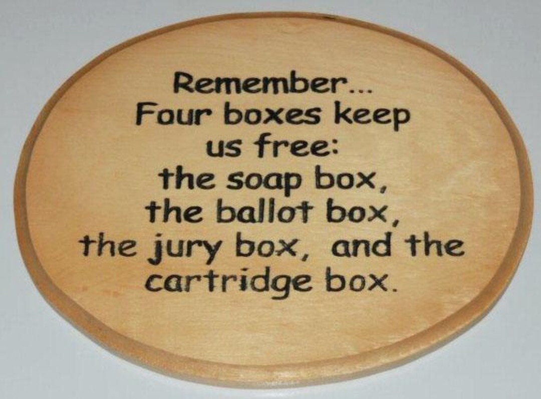 Remember...four Boxes Keep Us Free: the Soap Box, the Ballot Box, the ...