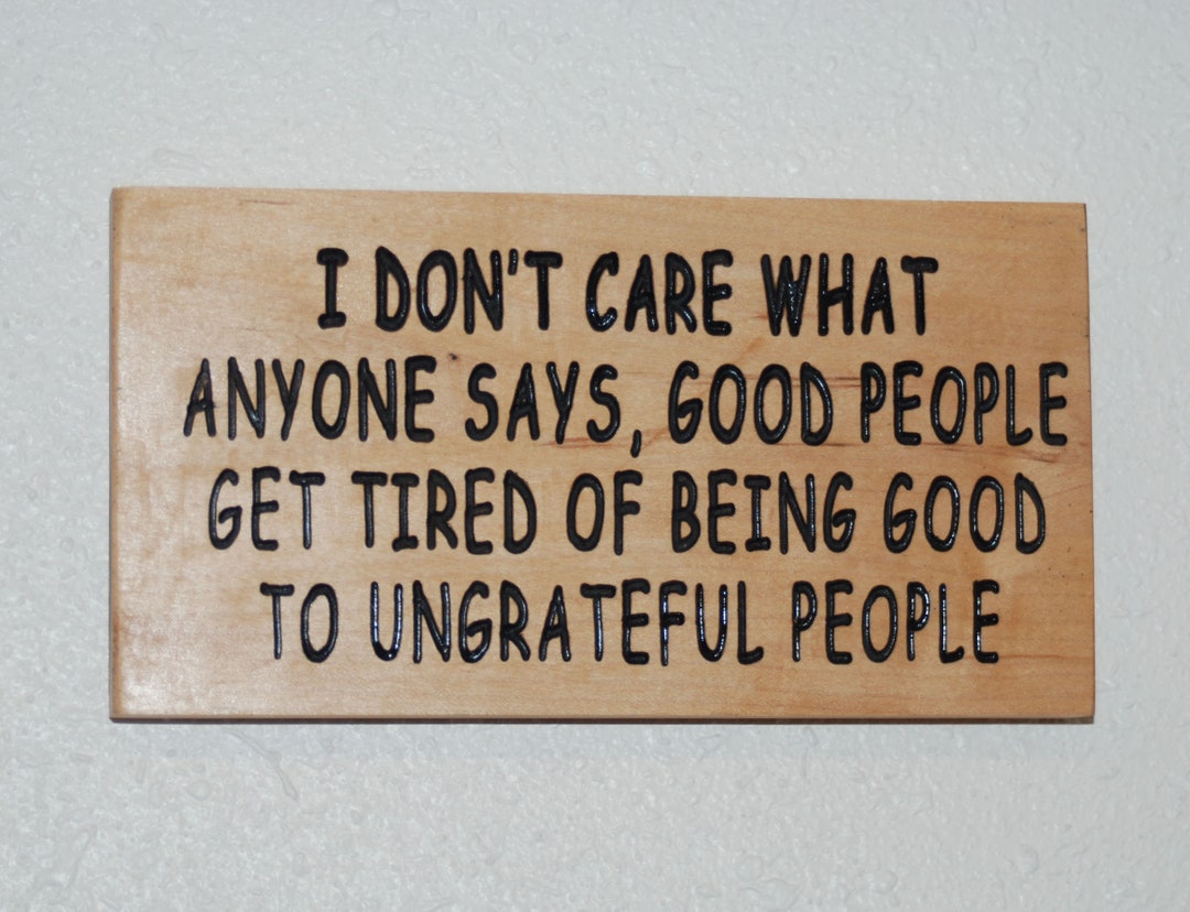 I Don't Care What Anyone Says, Good People Get Tired of Being Good to ...