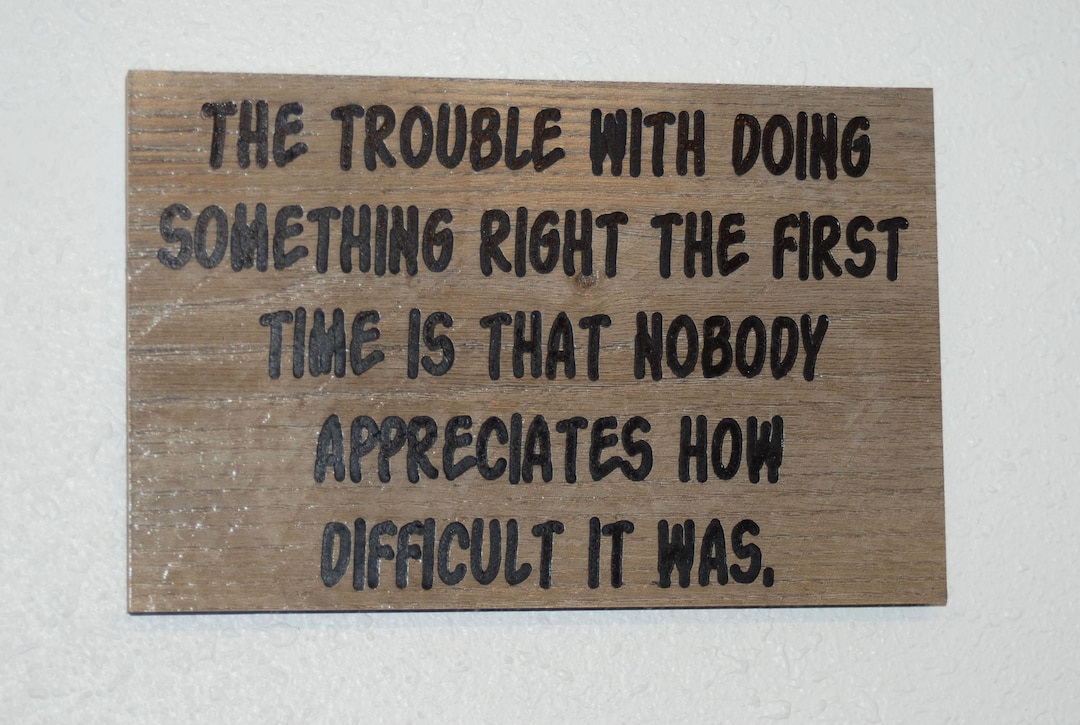 The Trouble With Doing Something Right the First Time is That Nobody ...