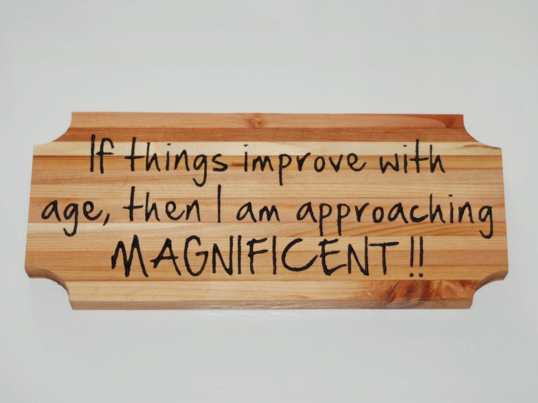 If Things Improve With Age, Then I Am Approaching MAGNIFICENT!! - Hand ...