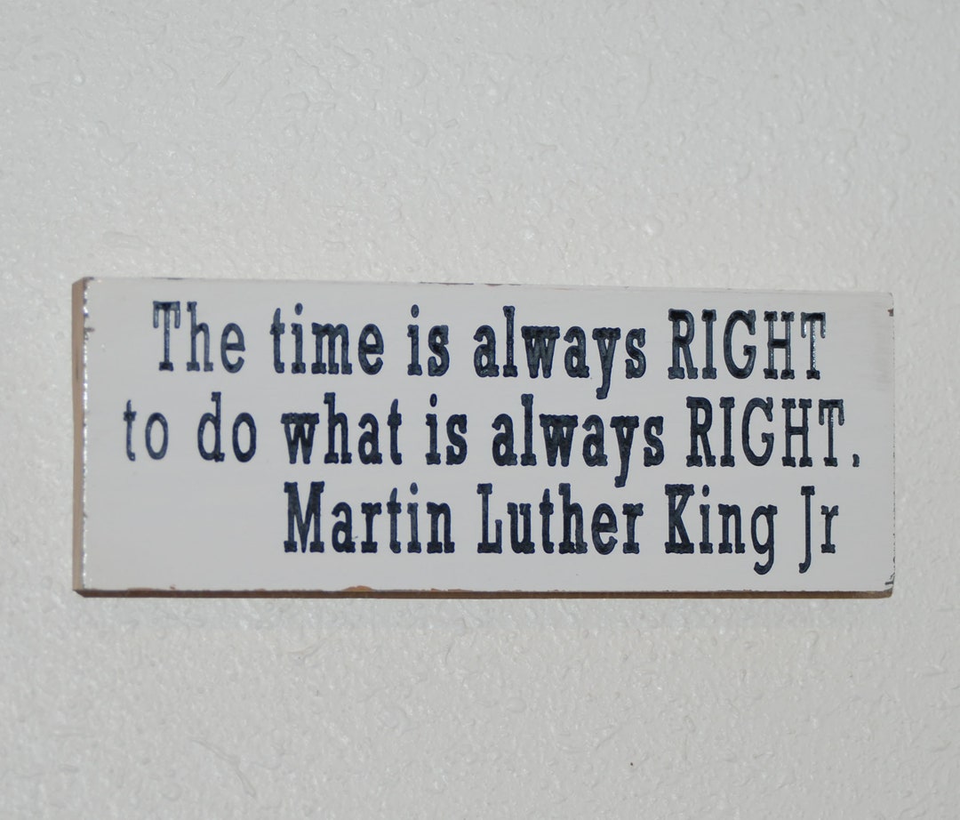The Time is Always Right to Do What is Always Right. Martin Luther King ...