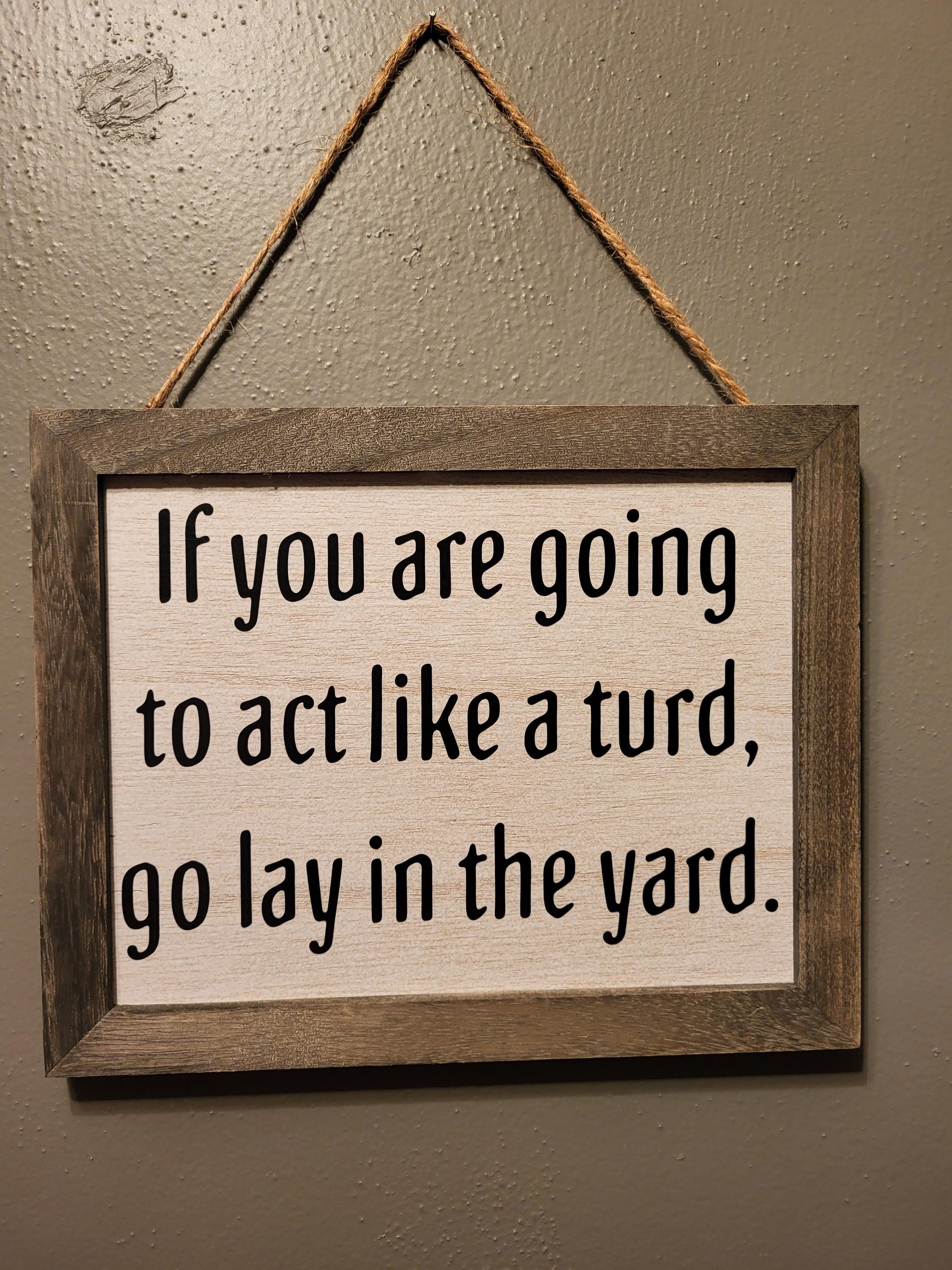 Funny Square Sign"if Your Going to Act Like a Turd,go Lay in the Yard ...