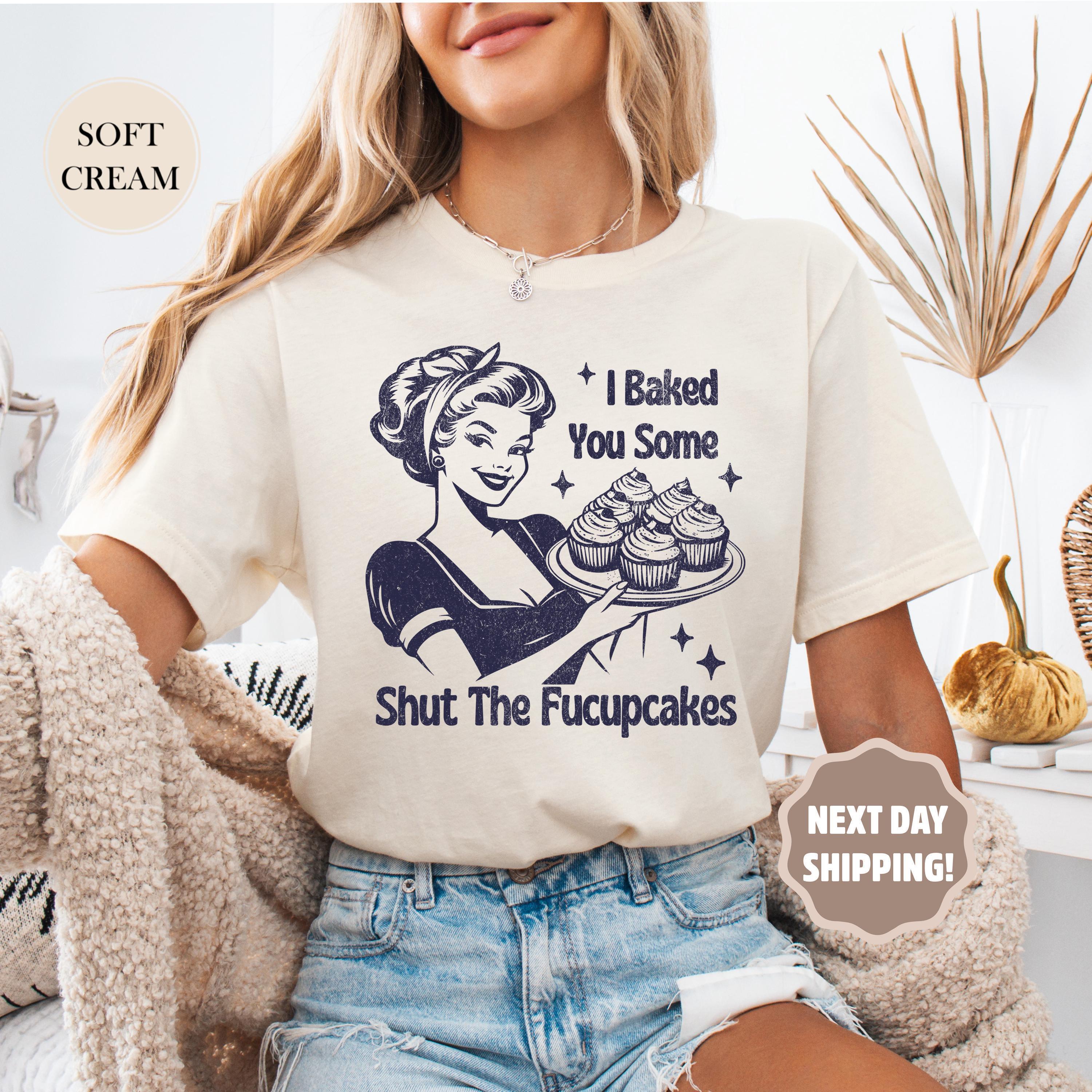 I Baked You Some Shut the Fucupcakes Shirt, Sarcastic Shirt, Funny ...