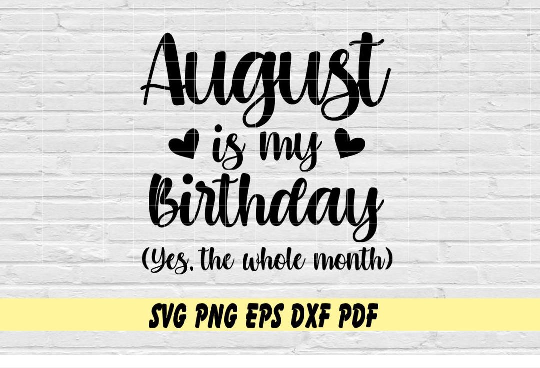 August is My Birthday (yes the Whole Month) Svg Png Eps Dxf Pdf ...