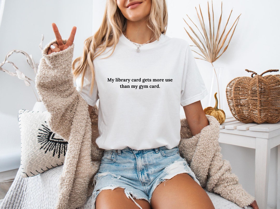 My Library Card Gets More Use Than My Gym Card T-shirt, Cute Book Lover ...