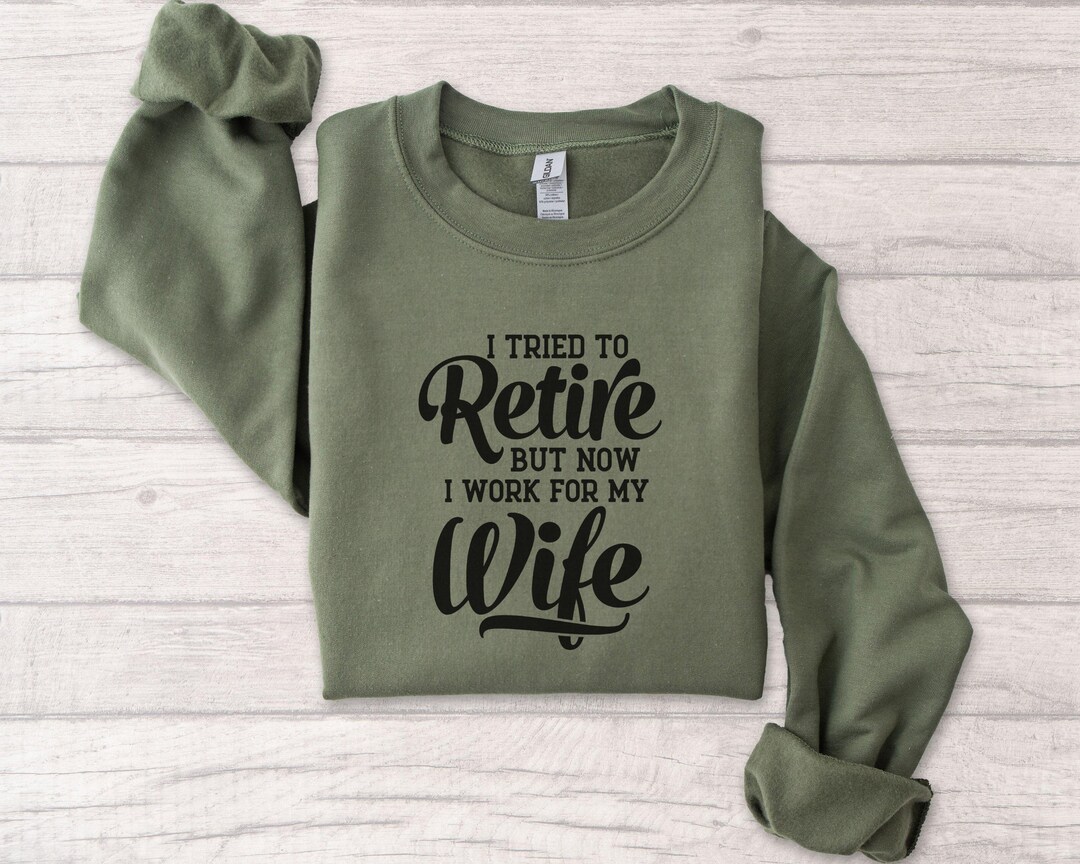 Funny Retirement Sweatshirt, I Tried to Retire but Now I Work for My ...