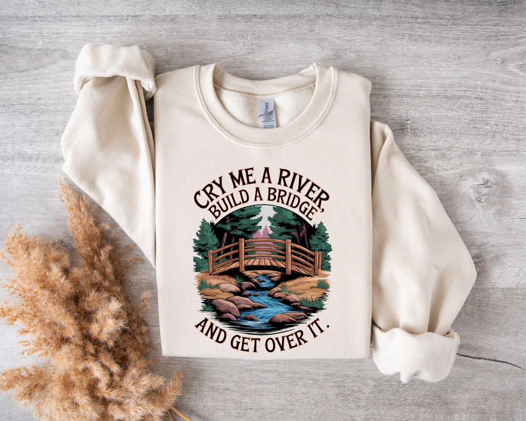Cry Me A River Build A Bridge and Get Over It Fun Mens Tee, Novelty Graphic Sweatshirt Gift for ...