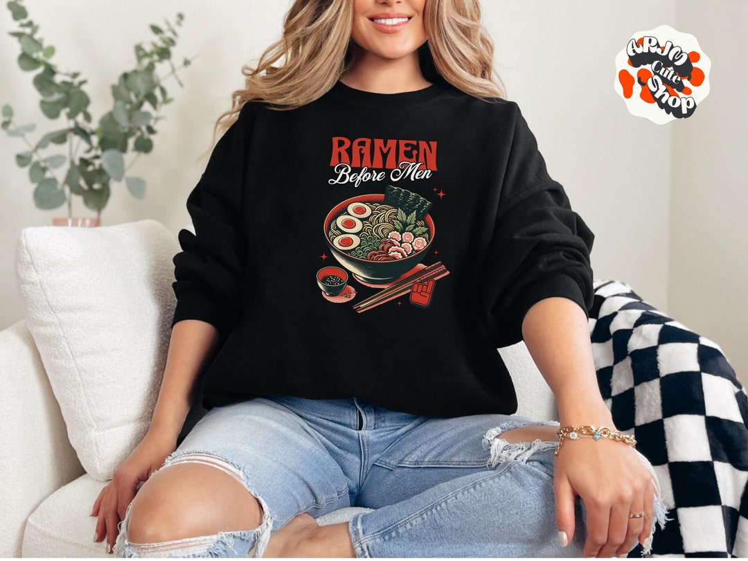 Ramen Before Men Sweatshirt, Foodie Girls Dream Sweater, Noodle Addicts ...