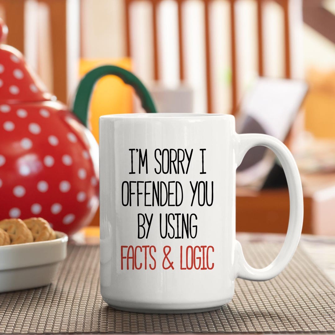 I'm Sorry I Offended You by Using Facts & Logic Coffee Mug, Sarcastic ...