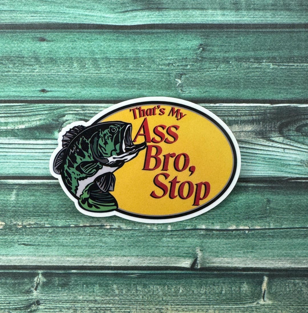 That's My Asss Bro Stop Bass Pro Inspired Weatherproof Sticker - Etsy