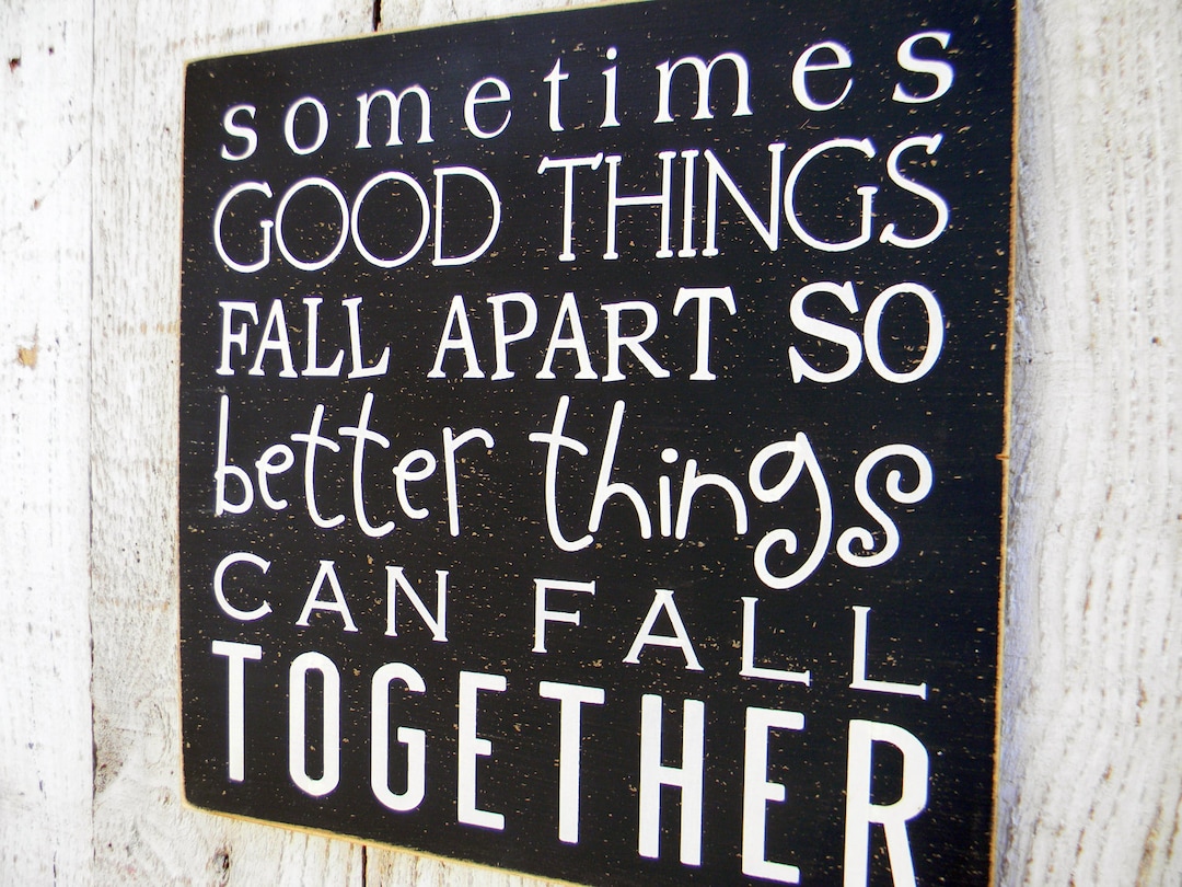 Sometimes Good Things Fall Apart so Better Things Can Fall Together ...