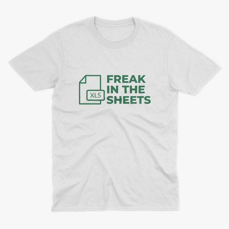 Freak in the Sheets - Funny Excel Spreadsheet T Shirt, Perfect for Data ...