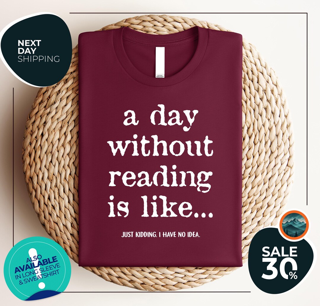 A Day Without Reading is Like Just Kidding I Have No Idea Shirt ...