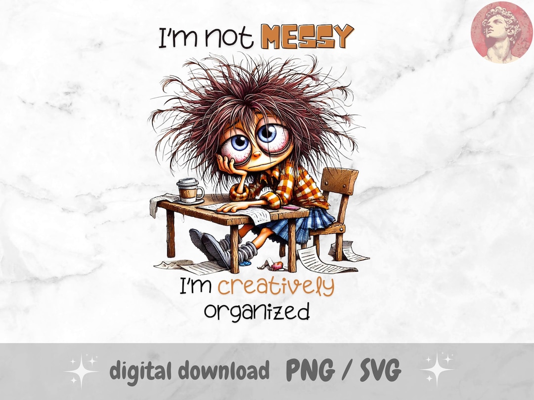 I’m Not Messy Im Creatively Organized PNG, Sublimation Design ...