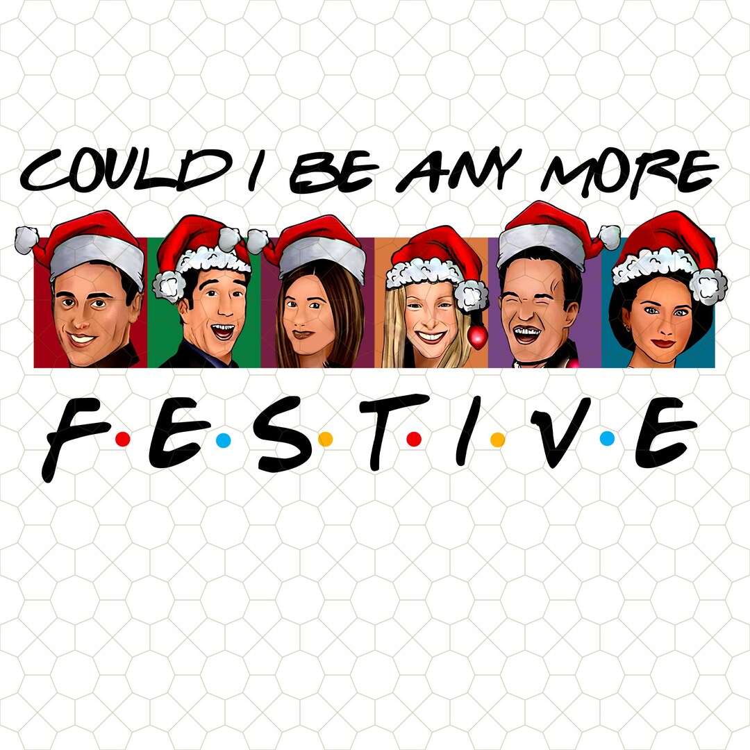 Could I Be Any More Festive Png, Funny Christmas Png, Friends Christmas ...