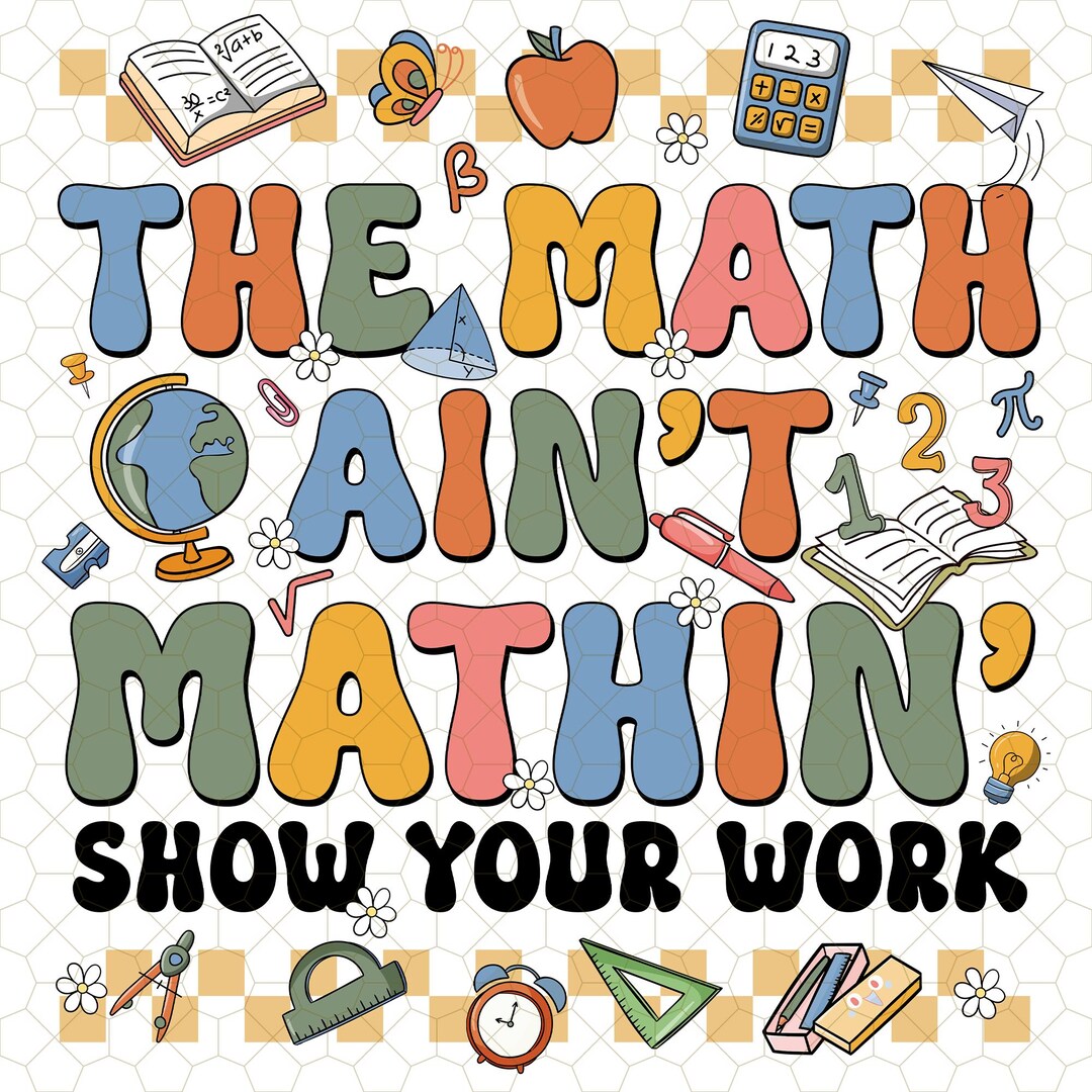Funny Math Teacher Png, the Math Ain't Mathin Meme Png, Show Your Work ...