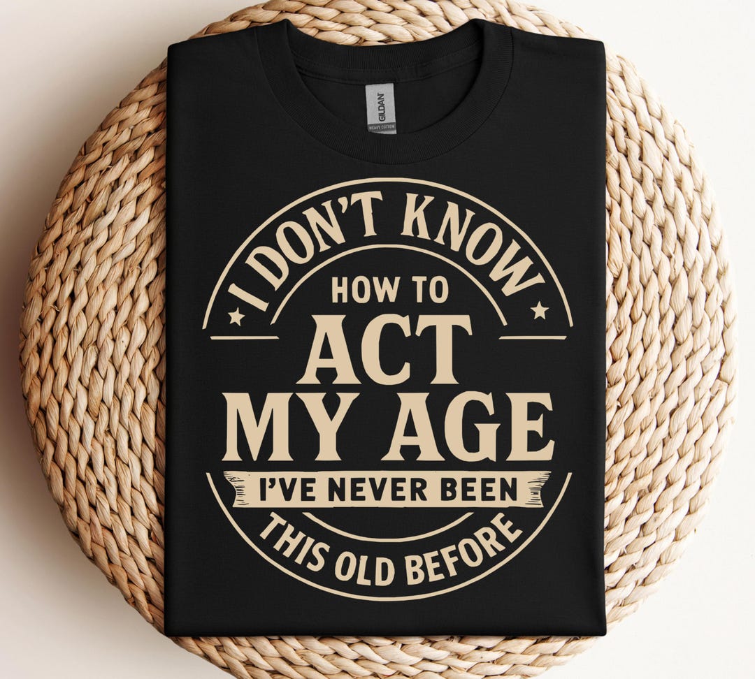 I Don't Know How to Act My Age I've Never Been This Old Before SVG ...