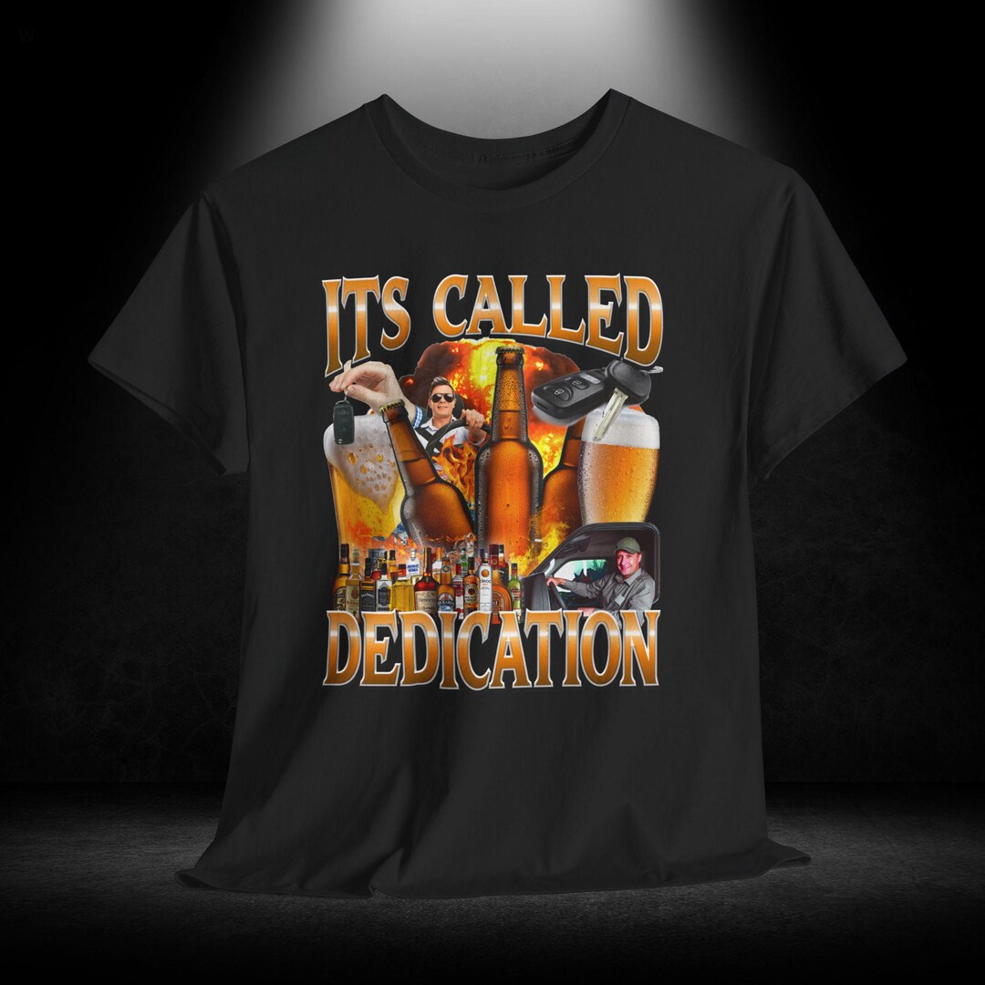 Its Called Dedication, Funny Alcoholic Meme T-shirt, Unhinged Bootleg ...