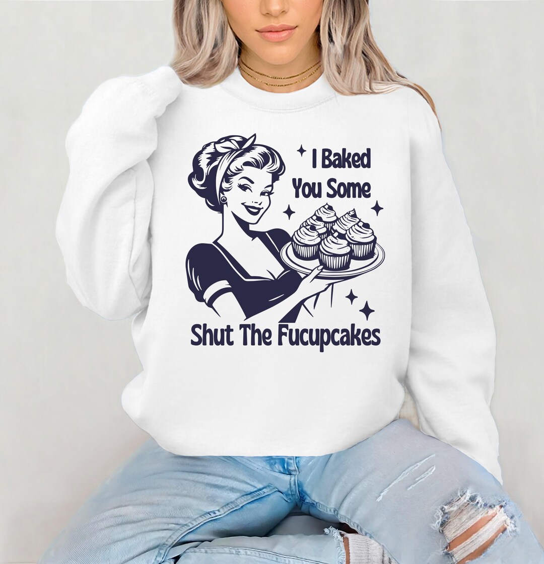 I Baked You Some Shut the Fucupcakes Sweatshirt,sarcastic Shirt,funny ...