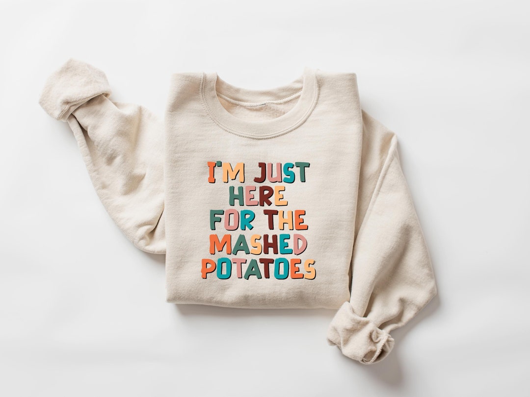 I’m Just Here for Mashed Potatoes Sweatshirt, Funny Thanksgiving, Funny ...