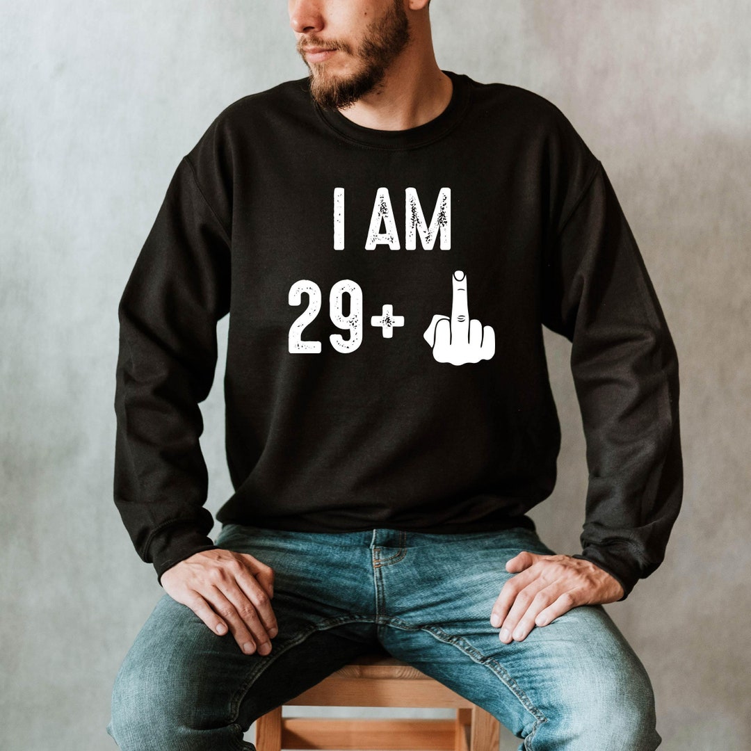 I Am 29 Plus Middle Finger Sweatshirt- Unisex Funny 30 AF Mens 30th ...