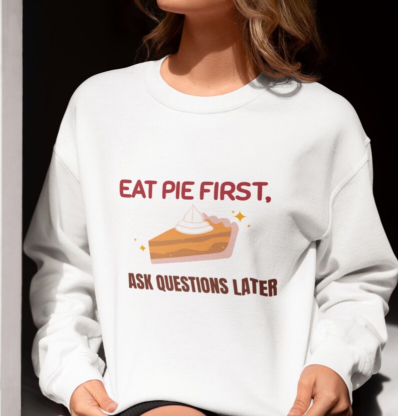 Eat Pie First, Ask Questions Later Sweatshirt. Cozy Thanksgiving ...