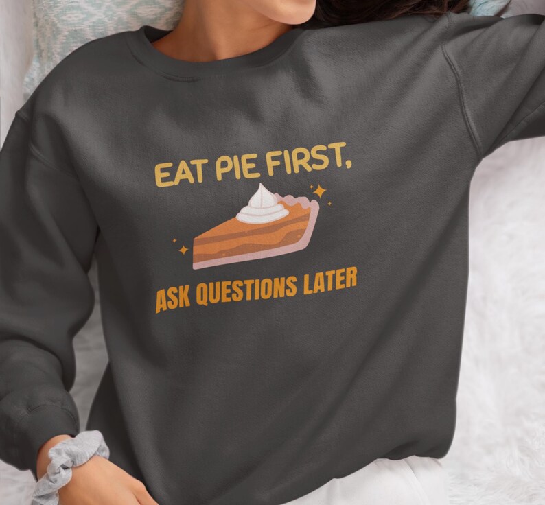 Eat Pie First, Ask Questions Later Sweatshirt. Cozy Thanksgiving ...