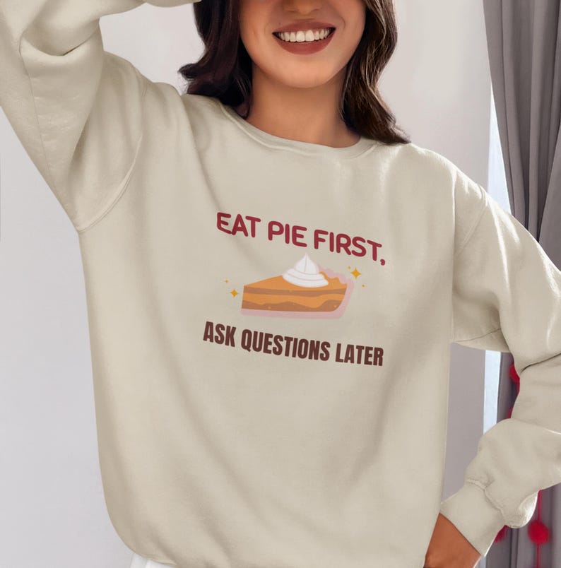 Eat Pie First, Ask Questions Later Sweatshirt. Cozy Thanksgiving ...