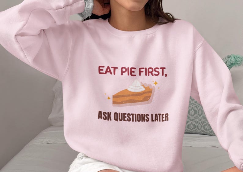 Eat Pie First, Ask Questions Later Sweatshirt. Cozy Thanksgiving ...