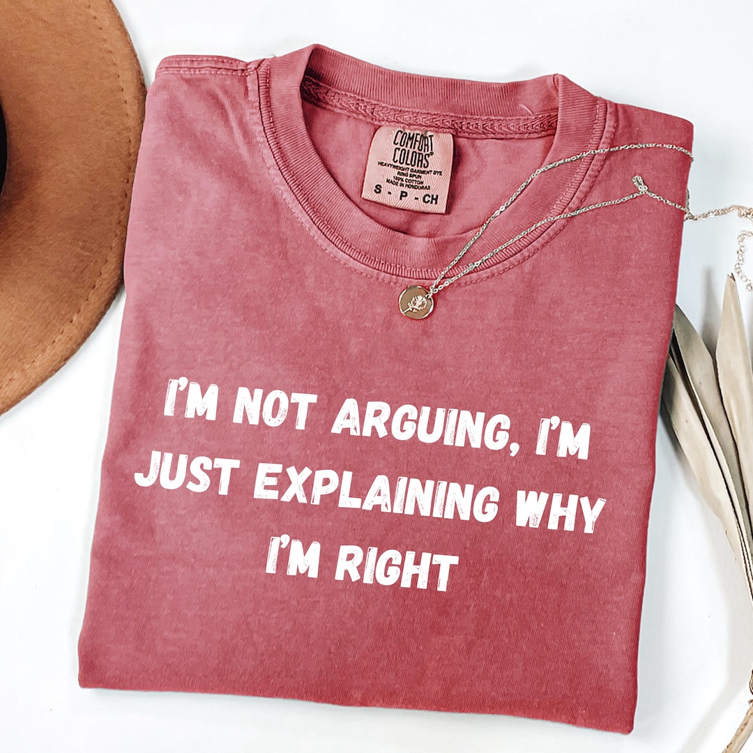 I'm Not Arguing I'm Just Explaining Why I'm Right Tshirt,humorous ...