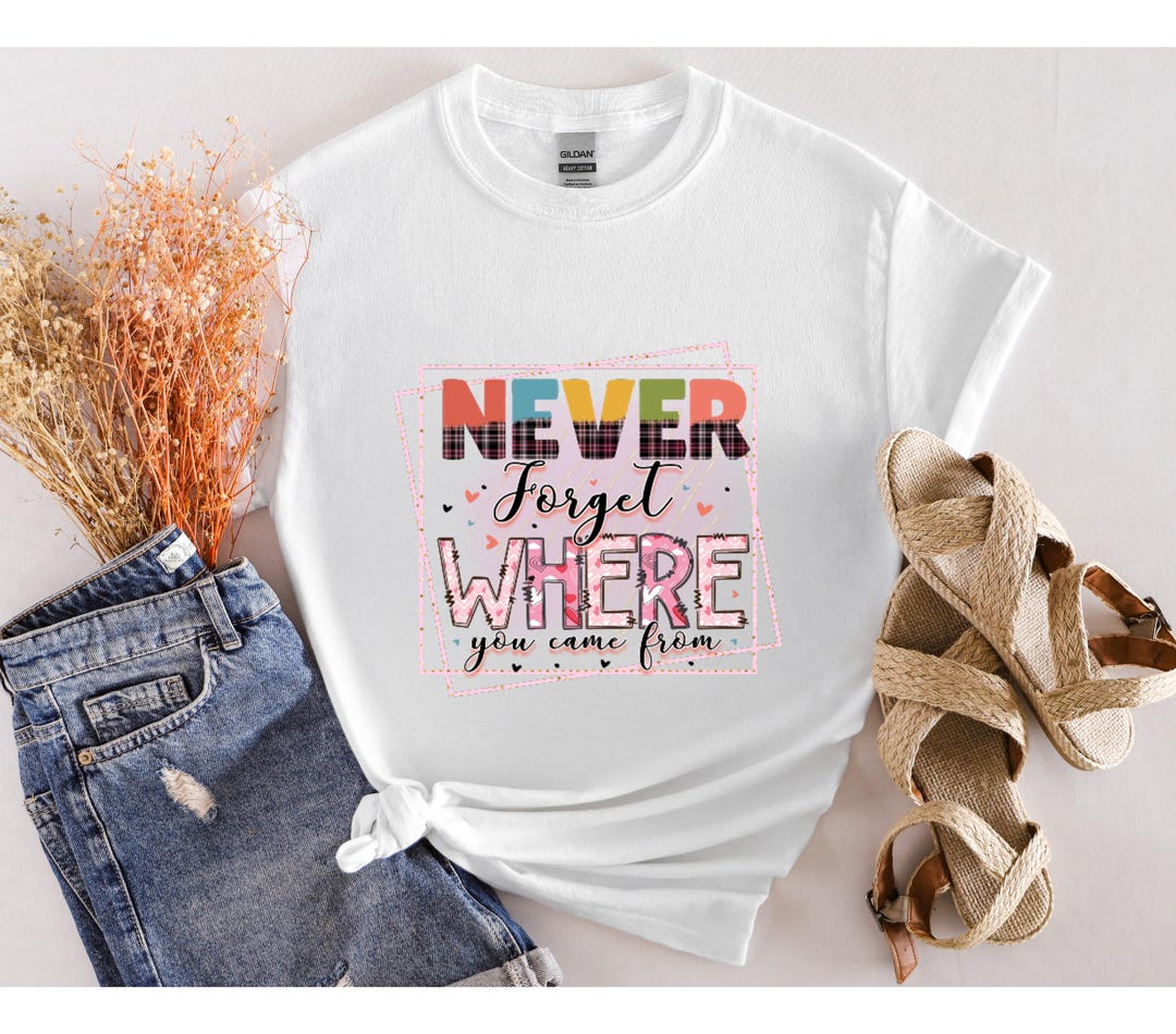 Never Forget Where You Came From T-shirt, Remember Where You Came From ...