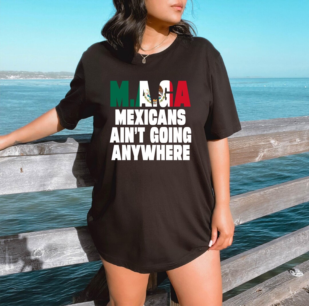 Mexicans Ain’t Going Anywhere, Latino Heritage Society, MAGA ...