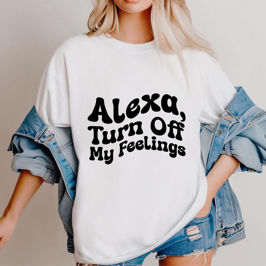 Funny 'alexa Turn off My Feelings' T-shirt, Sarcastic Graphic Tee - Etsy