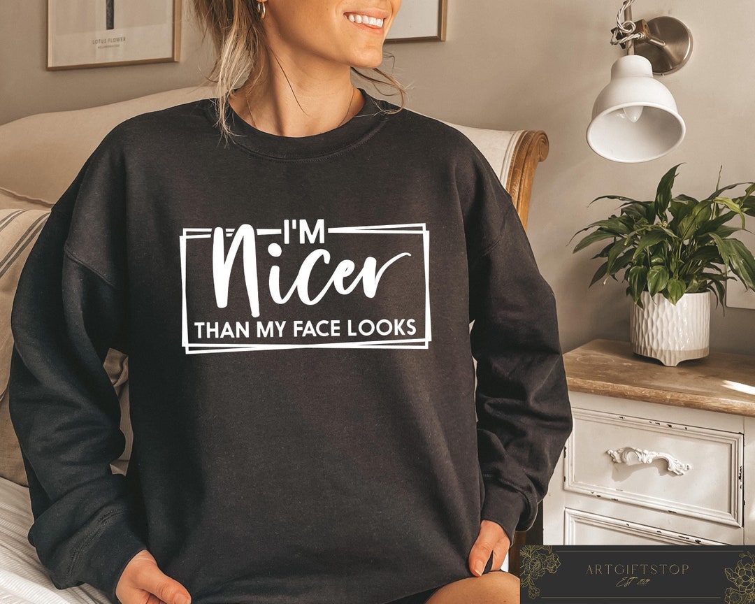 I'm Nicer Than My Face Looks Sweatshirt, Funny Sarcastic Ladies T-shirt ...