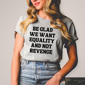 Be Glad We Want Equality and Not Revenge Shirt, Feminist T-shirt, Women ...