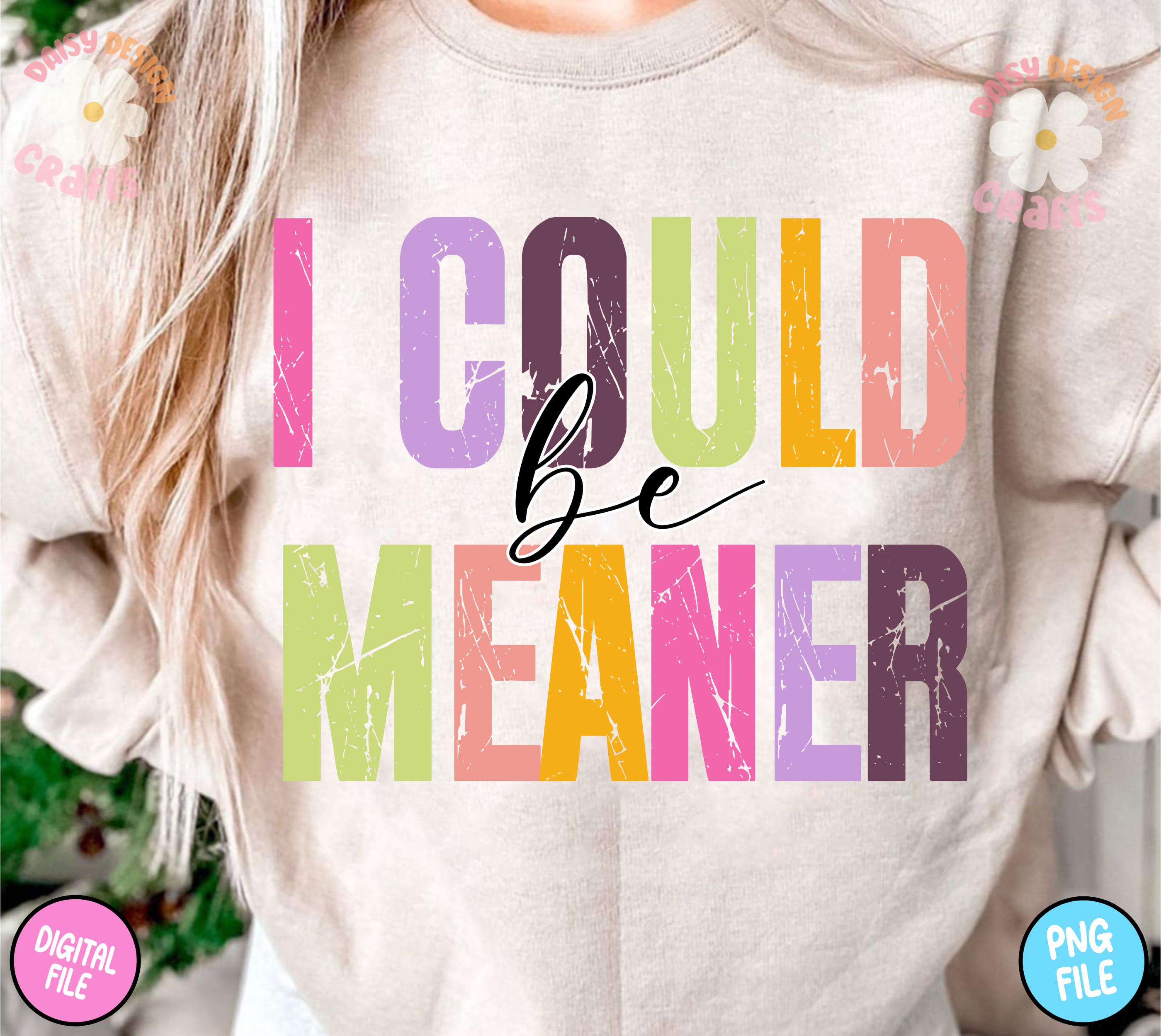 I Could Be Meaner Svg, Funny Quote Svg, Funny Humor Png, Sarcasm Png ...